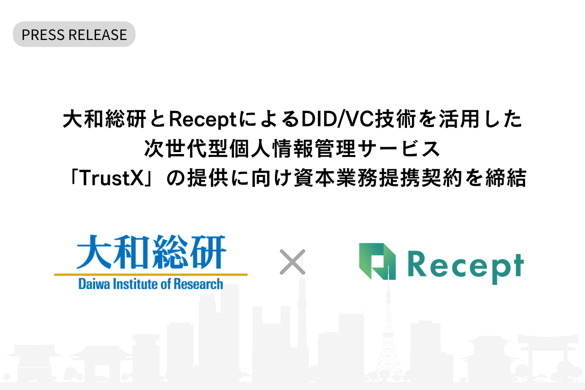 大和総研とReceptによるDID/VC技術を活用した次世代型個人情報管理サービス「TrustX」の提供に向け資本業務提携契約を締結 - Recept（リセプト）